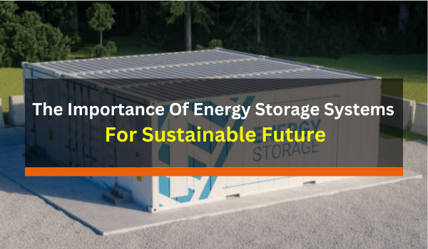 The Importance Of Energy Storage Systems For Sustainable Future - Powernsun